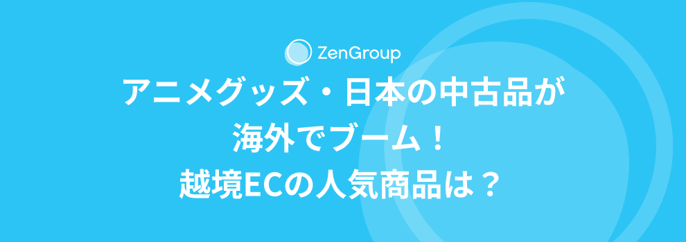 アニメグッズ・日本の中古品が海外でブーム！越境ECの人気商品は？ - ZenOne