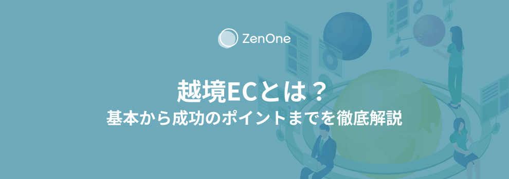 越境ECとは？基本から成功のポイントまでを徹底解説 - ZenOne